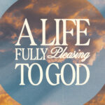 A Life Fully Pleasing To God – First Baptist Church St. Charles